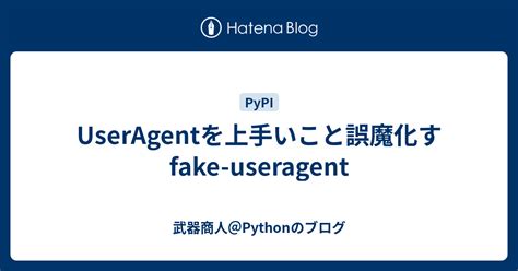 UserAgentを上手いこと誤魔化すfake useragent 武器商人Pythonのブログ