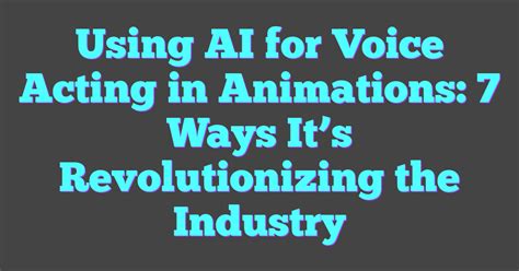 Using Ai For Voice Acting In Animations 7 Ways Its Revolutionizing The Industry