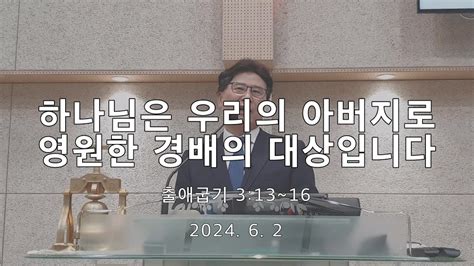[24 06 02 주일예배] 하나님은 우리의 아버지로 영원한 경배의 대상입니다 Youtube