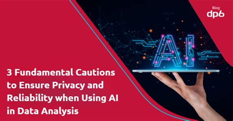 3 fundamental cautions to ensure privacy and reliability when using ai