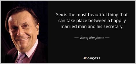 Barry Humphries Quote Sex Is The Most Beautiful Thing That Can Take Place