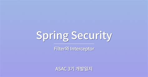 ASAC 기 개발일지 Spring Security Filter와 Interceptor