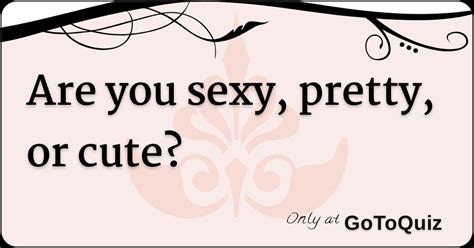 Are You Sexy Pretty Or Cute
