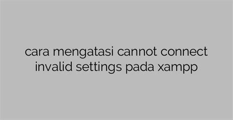 Cara Mengatasi Cannot Connect Invalid Settings Pada Xampp