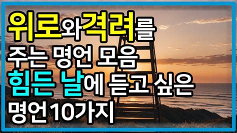 위로와 격려를 주는 명언모음 힘든 날에 듣고 싶은 명언 10가지 명언 위로 격려 Youtube