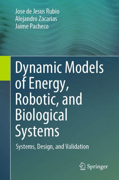 Dynamic Models Of Energy Robotic And Biological Systems Systems Design And Validation By