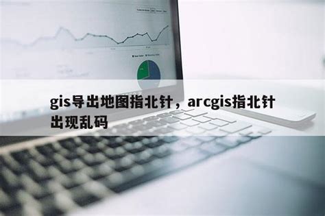 Gis导出地图指北针，arcgis指北针出现乱码 资质参谋网