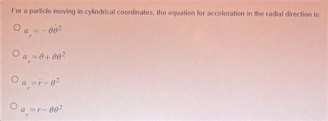 Solved For A Particle Moving In Cylindrical Coordinates The