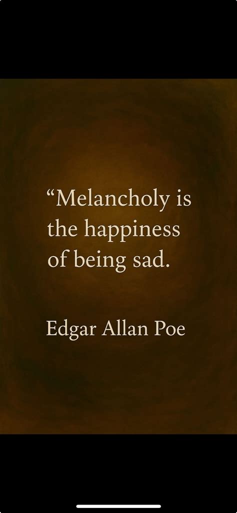 Melancholy Is A Happiness Being Melancholy Is The Happiness Of Being Edgar Allan Poe