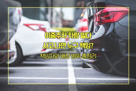 이중주차 차량 밀다 사고 나면 누구 책임 책임자와 배상 범위 총정리 법률 가이드