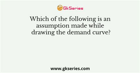 Which Of The Following Is An Assumption Made While Drawing The Demand Curve Which Of The Following Is An Assumption Made While Drawing The Demand Curve
