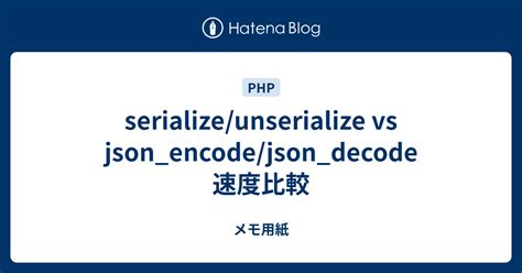 serialize unserialize vs json encode json decode 速度比較 メモ用紙