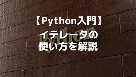 【python入門】イテレータの使い方を解説 侍エンジニアブログ 入門 エンジニア python プログラミング