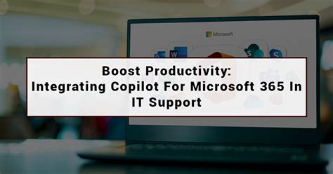 Boost Productivity Integrating Copilot For Microsoft 365 In It Support