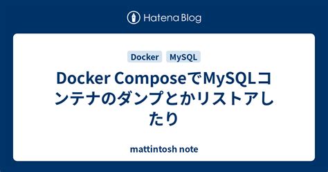 Docker Composeでmysqlコンテナのダンプとかリストアしたり Mattintosh Note