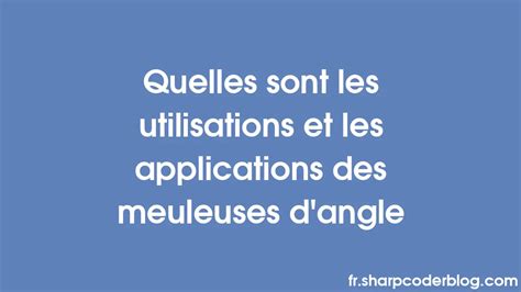 Quelles Sont Les Utilisations Et Les Applications Des Meuleuses Dangle