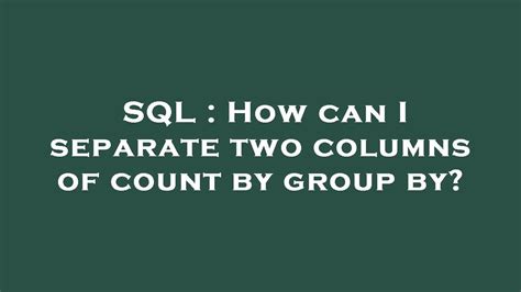 sql how can i separate two columns of count by group by youtube