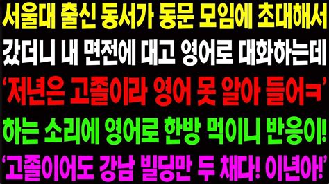 실화사연 서울대 출신 동서가 동문 모임에 초대해서 갔더니 내 면전에 대고 영어로만 대화하며 조롱을 하자 참교육을 시작하는데