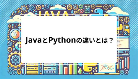 Javaとpythonの違いとは？文法比較などエンジニア初心者から現役開発者向けに解説