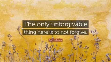 Sol Luckman Quote “the Only Unforgivable Thing Here Is To Not Forgive ”