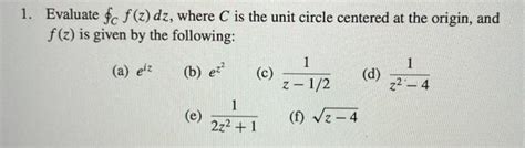 Solved Evaluate C F Z Dz Where C Is The Unit Circle Chegg