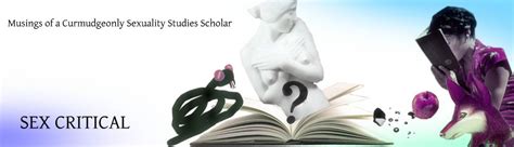 Sex Critical Musings Of A Curmudgeonly Sexuality Studies Scholar