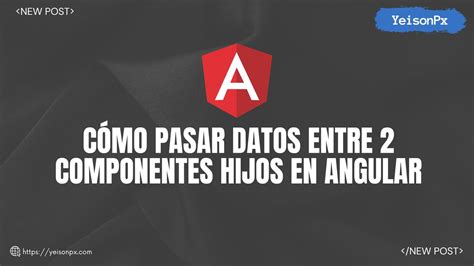 Cómo Pasar Datos Entre 2 Componentes Hijos En Angular