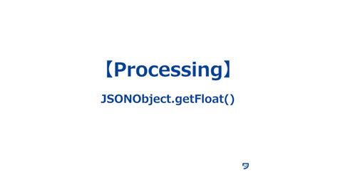 【processing】jsonobjectgetfloatの使い方【データから小数点を持つ数字を取り出す】