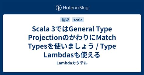 scala 3ではgeneral type projectionのかわりにmatch typesを使いましょう type lambdasも