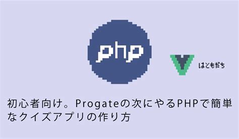 初心者向け。progateの次にやるphpで簡単なクイズアプリの作り方 Vueは友達