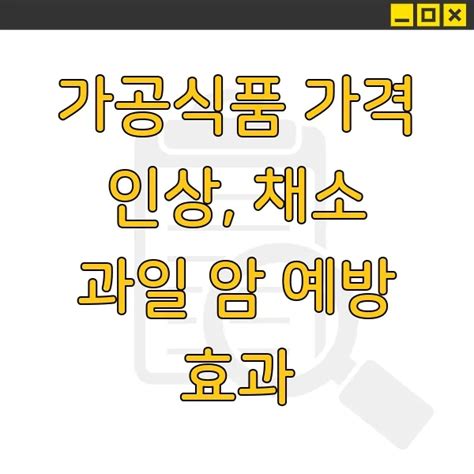 가공식품 가격 인상 채소 과일 암 예방 효과
