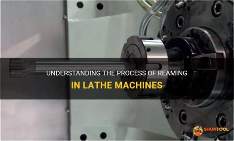 Understanding The Process Of Reaming In Lathe Machines | ShunTool