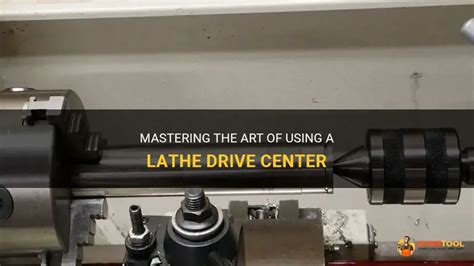 Mastering The Art Of Using A Lathe Drive Center | ShunTool