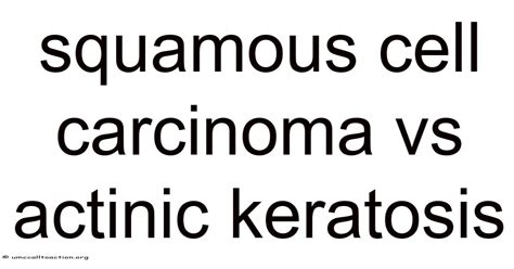 Squamous Cell Carcinoma Vs Actinic Keratosis