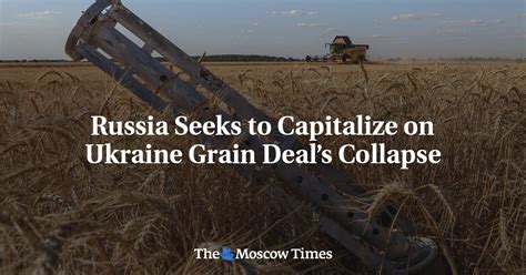 Russia Seeks To Capitalize On Ukraine Grain Deals Collapse The
