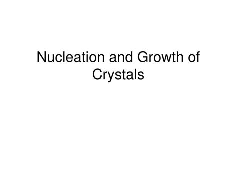 Ppt Nucleation And Growth Of Crystals Powerpoint Presentation Free Download Id458479