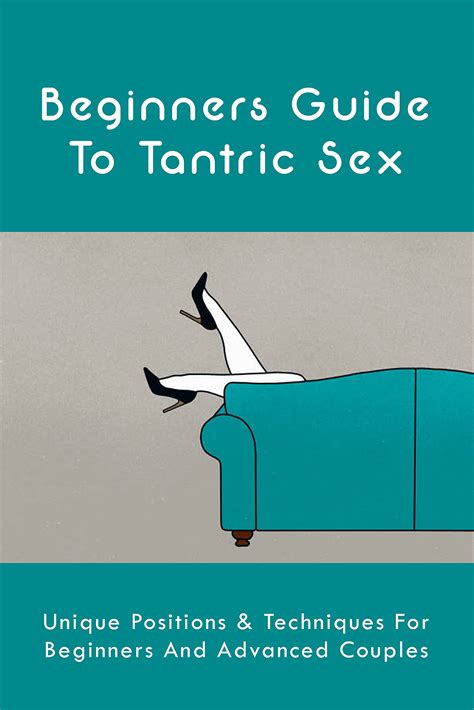 Beginners Guide To Tantric Sex Unique Positions Techniques For Beginners And Advanced Couples