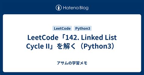 LeetCode「142. Linked List Cycle II」を解く（Python3） - アサムの学習メモ