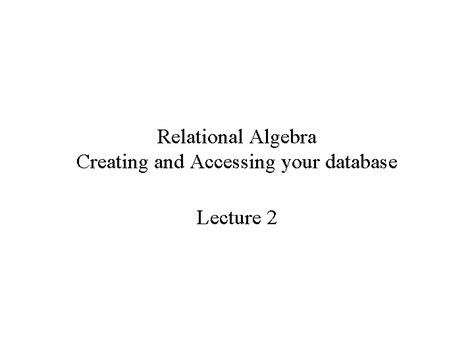 Relational Algebra Creating And Accessing Your Database Lecture