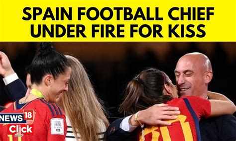 Spain S Football Spain S Soccer Chief Slammed For Kissing World Cup Champion Player N V