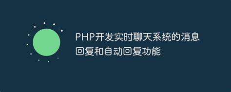 Php开发实时聊天系统的消息回复和自动回复功能 Php教程 Php中文网