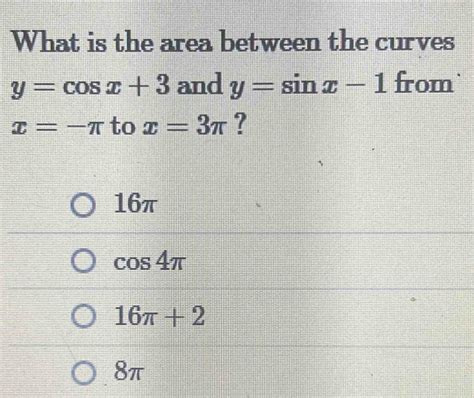 Solved What Is The Area Between The Curves Y Cos X 3 And Y Sin X 1 From` X π To X 3π 16π Cos