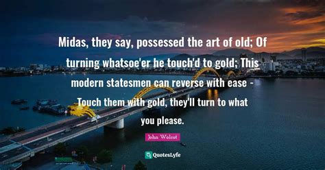 Midas They Say Possessed The Art Of Old Of Turning Whatsoeer He To Quote By John Wolcot