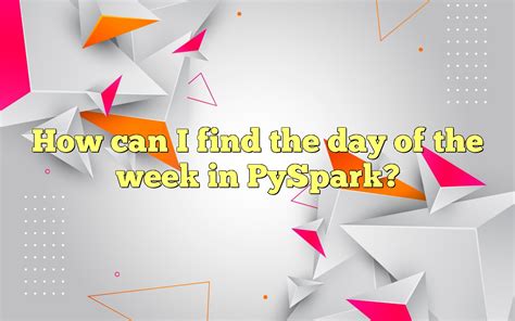 How Can I Find The Day Of The Week In Pyspark