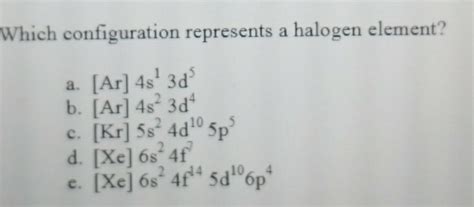 Solved Which Configuration Represents A Halogen Element A