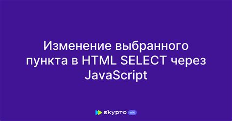Изменение выбранного пункта в Html Select через Javascript