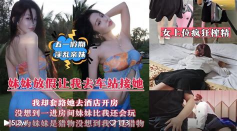 五一假期淫乱亲妹 ️妹妹放假回来让我去车站接她套路带她去情趣酒店开房无水印版 Xiaoguoxoxo