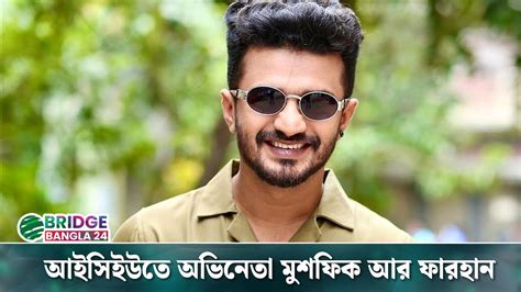 আইসিইউতে অভিনেতা মুশফিক আর ফারহান Bridge Bangla24 Youtube