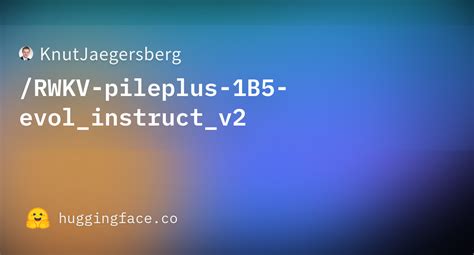 knutjaegersberg rwkv pileplus 1b5 evol instruct v2 · hugging face