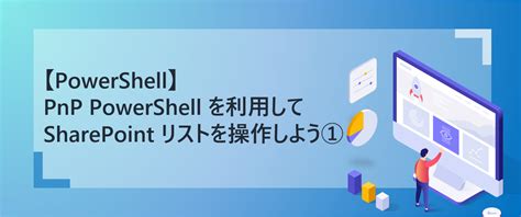 【powershell】pnp Powershell を利用して Sharepoint リストを操作しよう① Qes ブログ